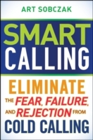 Smart Calling: Eliminate the Fear, Failure, and Rejection From Cold ...